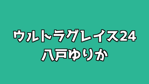 codoc コードク | ウルトラグレイス24「八戸ゆりか」